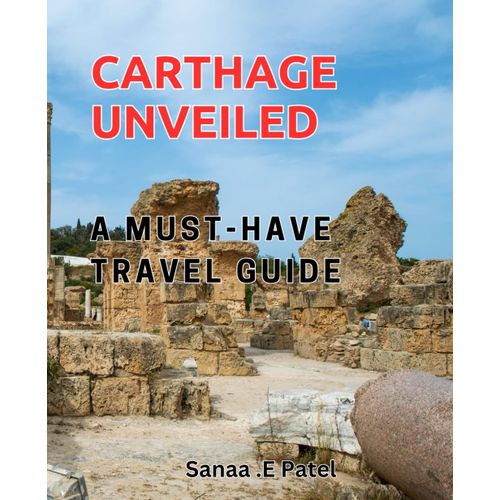 Carthage Unveiled: A Must-Have Travel Guide: Discover Hidden Gems in the Ancient City of ...