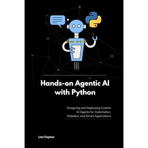Hands-on Agentic AI with Python: Designing and Deploying Custom AI Agents for Automation ...