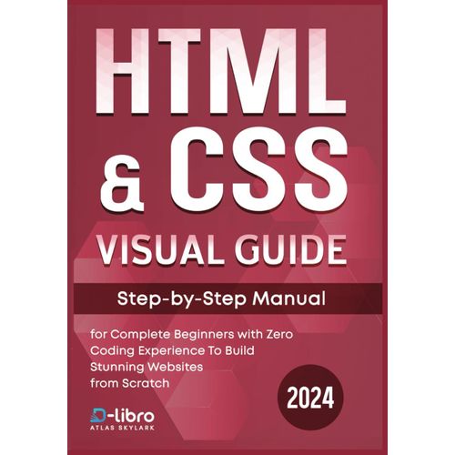HTML & CSS Visual Guide: Step By Step Manual for Complete Beginners with Zero Coding Experience ...