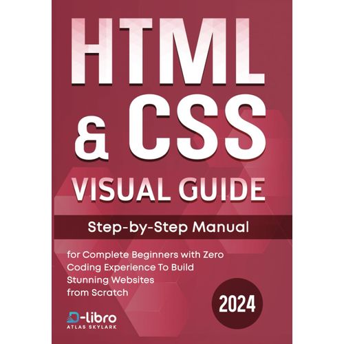 HTML & CSS Visual Guide: Step By Step Manual for Complete Beginners with Zero Coding Experience ...
