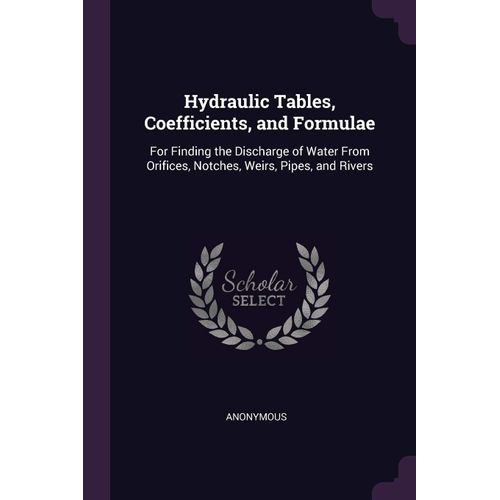 Hydraulic Tables, Coefficients, and Formulae: For Finding the Discharge ...