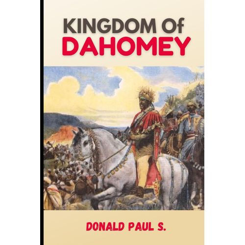 Kingdom of Dahomey: "The Rise and Fall of Dahomey: A West African Kingdom's Journey" (Empires of ...