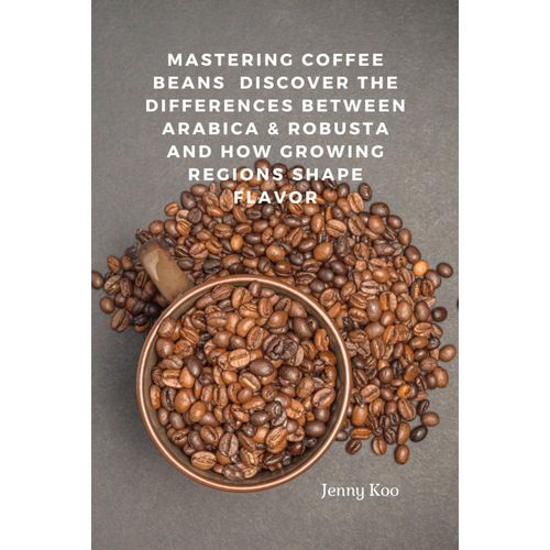 Mastering Coffee Beans Discover the Differences Between Arabica ...