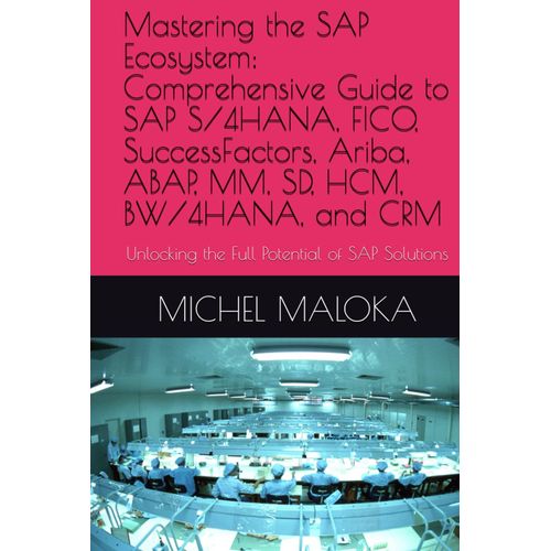 Mastering the SAP Ecosystem: Comprehensive Guide to SAP S/4HANA, FICO, SuccessFactors, Ariba ...