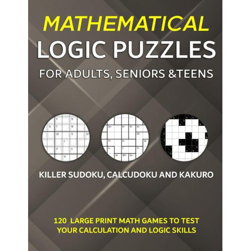 Mathematical Logic Puzzles for Adults, Seniors and Teens: Killer Sudoku, Calcudoku and Kakuro ...