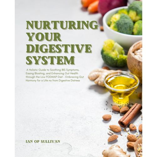 Nurturing Your Digestive System: A Holistic Guide to Soothing IBS Symptoms, Easing Bloating, and ...