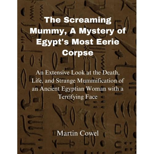 The Screaming Mummy, A Mystery of Egypt's Most Eerie Corpse: An ...
