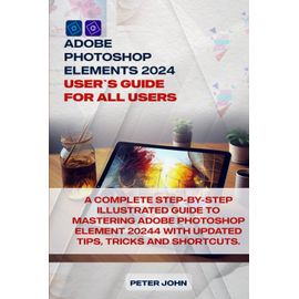Adobe Photoshop Element 2024 User Guide For All Users: A Complete Step-by-step Illustrated Guide ...