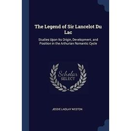 The Legend Of Sir Lancelot Du Lac: Studies Upon Its Origin, Development, And Position In The ...