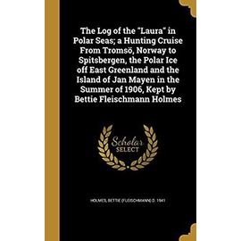 The Log of the Laura in Polar Seas; A Hunting Cruise from Tromso ...