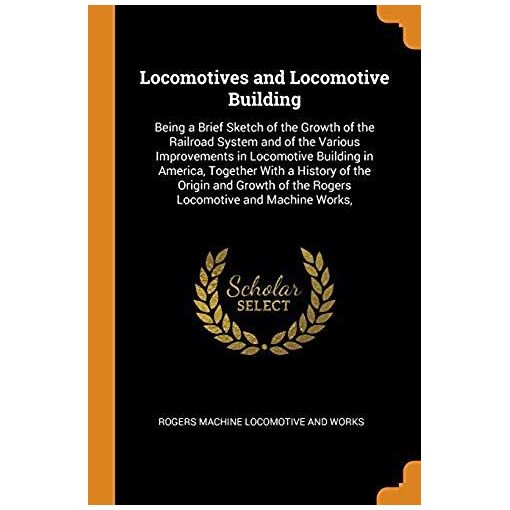 Locomotives and Locomotive Building: Being a Brief Sketch of the Growth ...