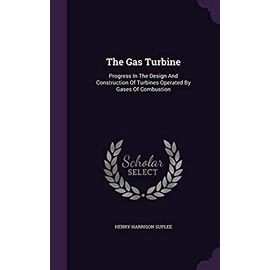 The Gas Turbine: Progress In The Design And Construction Of Turbines Operated By Gases Of ...