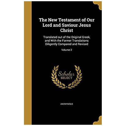 The New Testament Of Our Lord And Saviour Jesus Christ: Translated Out ...