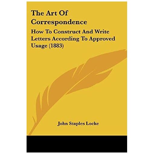 The Art Of Correspondence: How To Construct And Write Letters According ...