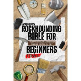Rockhounding Bible For Beginners: [10 in 1] Guide to Rock and Mineral ...