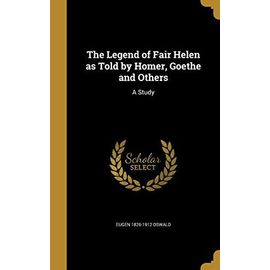 The Legend Of Fair Helen As Told By Homer, Goethe And Others: A Study ...