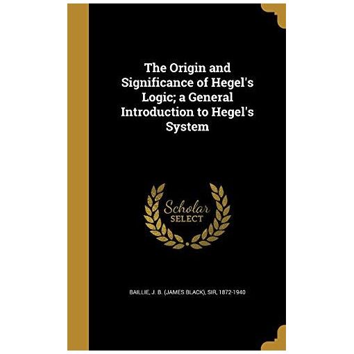 The Origin And Significance Of Hegel's Logic; A General Introduction To ...