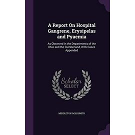 A Report on Hospital Gangrene, Erysipelas and Pyaemia: As Observed in ...