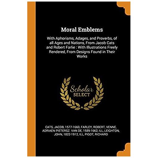 Moral Emblems: With Aphorisms, Adages, and Proverbs, of All Ages and ...