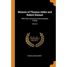 Memoir Of Thomas Addis And Robert Emmet: With Their Ancestors And ...