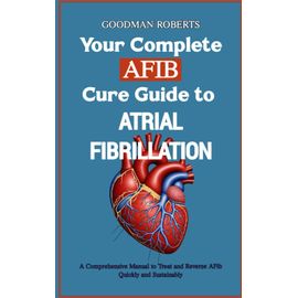 Your Complete Cure Guide to Atrial Fibrillation: A Comprehensive Manual ...