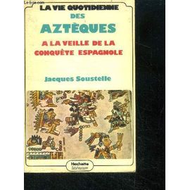 La vie quotidienne des azteques - a la veuille de la conquete espagnole ...