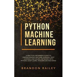 Python Machine Learning: A Practical Beginner's Guide For Understanding Machine Learning, Deep ...