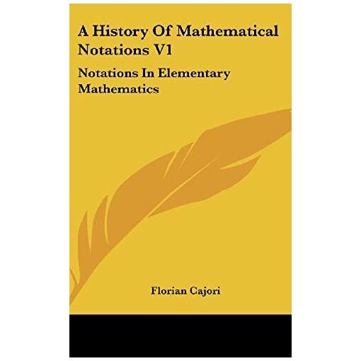 A History Of Mathematical Notations V1: Notations In Elementary ...