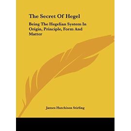 The Secret Of Hegel: Being The Hegelian System In Origin, Principle ...
