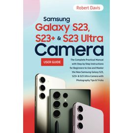 Samsung Galaxy S23, S23+ & S23 Ultra Camera: The Complete Practical Manual with Step by Step ...