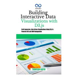 Building Interactive Data Visualizations with D3.js: Craft Immersive, Data-Driven Visualizations ...