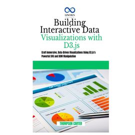 Building Interactive Data Visualizations with D3.js: Craft Immersive, Data-Driven Visualizations ...