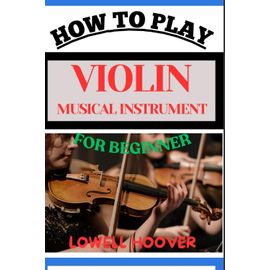 HOW TO PLAY VIOLIN MUSICAL INSTRUMENT FOR BEGINNER: "A Step-By-Step ...
