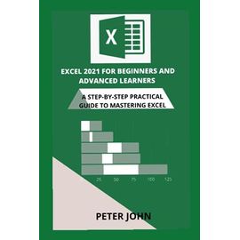 Excel 2021 For Beginners And Advanced Learners: A Step-by-step Practical Guide To Mastering ...