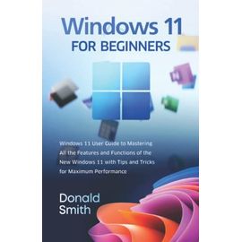 Windows 11 For Beginners: Windows 11 User Guide to Mastering All the ...