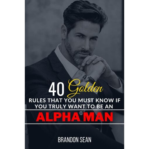 40 Golden Rules You Must Know If You Truly Want to Become an ALPHA Man ...