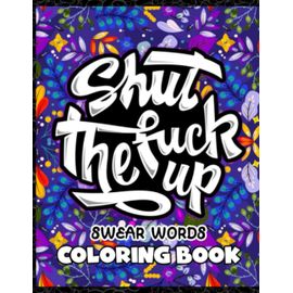 Shut The Fuck Up - Swear Words Coloring Book: Motivational ...