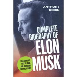 The Complete Biography Of Elon Musk: His Early Life, Rise To Fame And ...