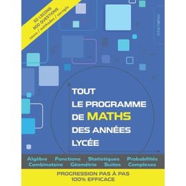 Tout le programme de maths des années lycée: Algèbre, fonctions ...