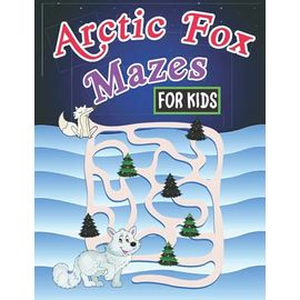 Arctic Fox Mazes For Kids: A Challenging And Fun Arctic Fox Maze Book ...