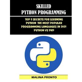 Skilled Python Programming: Top 5 Secrets For Learning Python: The Most Popular Programming ...