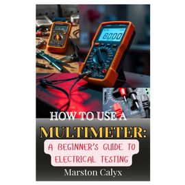 HOW TO USE A MULTIMETER: A BEGINNER'S GUIDE TO ELECTRICAL TESTING: FROM ...