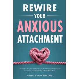 Rewire Your Anxious Attachment: Rewrite Your Story After Childhood Trauma, Boost Emotional ...