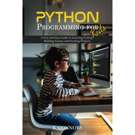 Python Programming for Kids: A Fun and Easy Guide to Learning Coding, Building Games, and ...