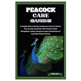 Peacock Care Guide: Complete Guide to Raising, Breeding & Caring for Peafowl: Step-by-Step ...