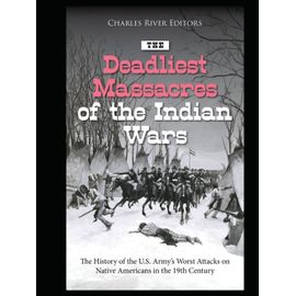 The Deadliest Massacres of the Indian Wars: The History of the U.S ...