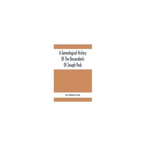 A Genealogical History Of The Descendants Of Joseph Peck, Who Emigrated ...