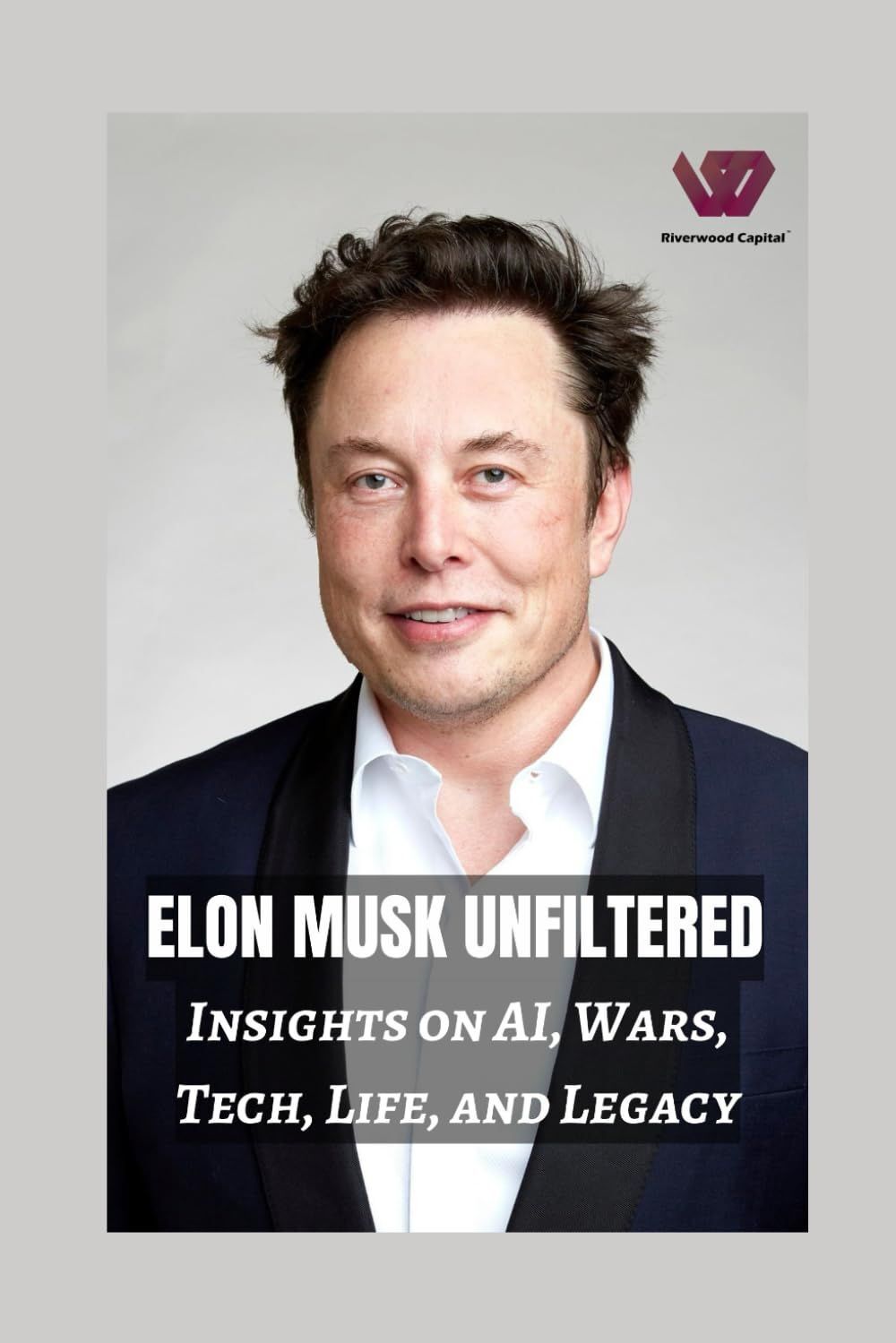 Elon Musk Unfiltered: Insights On Ai, Wars, Tech, Life, And Legacy ...