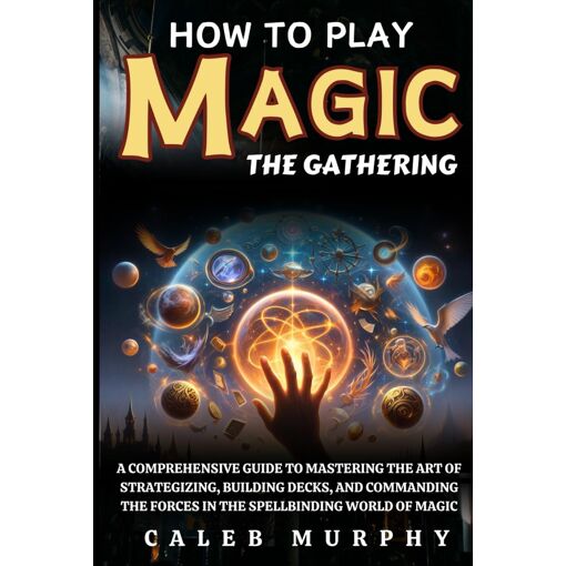 How To Play Magic The Gathering: A Comprehensive Guide To Mastering The ...