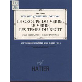Vers Une Grammaire Nouvelle - Le Groupe Du Verbe : Le Verbe, Les Temps ...